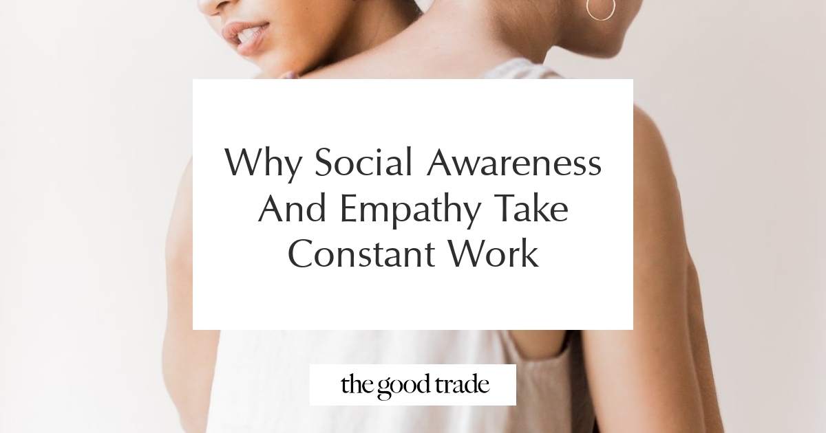 Why Social Awareness And Empathy Take Constant Work - The Good Trade