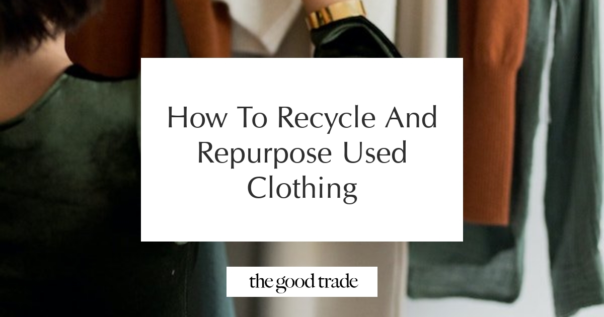 How To Recycle And Repurpose Used Clothing - The Good Trade